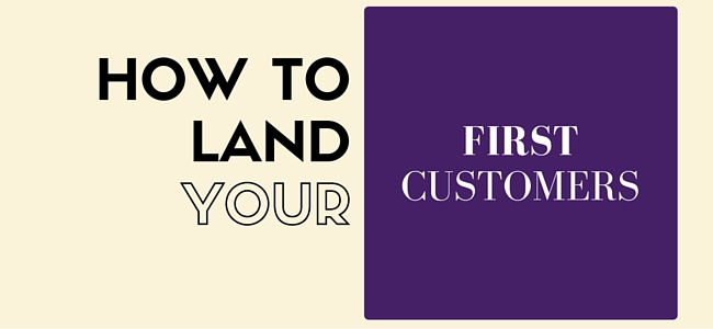How to Start a Business - 3 Tips to Land Your First Customers